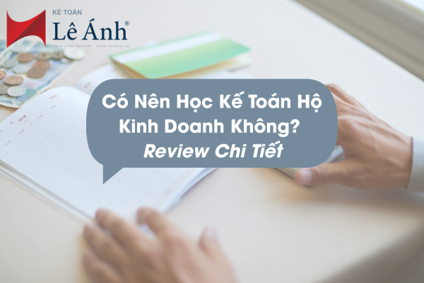 Có Nên Học Kế Toán Hộ Kinh Doanh Không? Review Chi Tiết